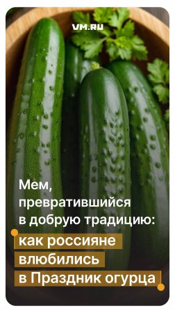 Мем, превратившийся в добрую традицию: как россияне влюбились в Праздник огурца // Вечерняя Москва