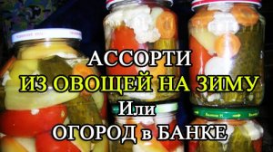ОВОЩНОЕ АССОРТИ! Все овощи в одной банке! Вкусный маринад! Консервация на зиму! Рецепт ассорти!