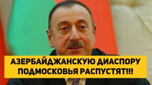 Азербайджанскую диаспору Подмосковья распустят!!!