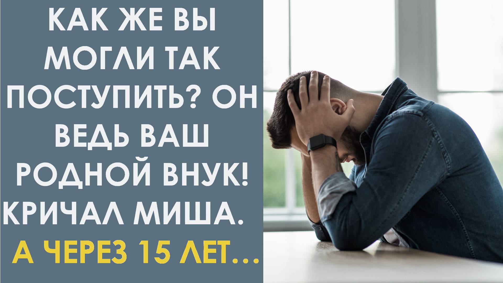 Как же вы могли так поступить? Он ведь ваш родной внук! Кричал Миша. А через 15 лет