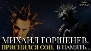 МИХАИЛ ГОРШЕНЕВ. ПРИСНИЛСЯ СОН. В ПАМЯТЬ... (ТАРО. 19.07.2025)