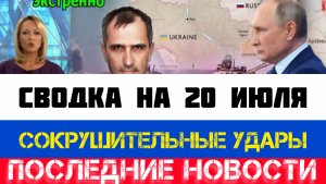 СВОДКА БОЕВЫХ ДЕЙСТВИЙ - ВОЙНА НА УКРАИНЕ НА 20 ИЮЛЯ, НОВОСТИ СВО