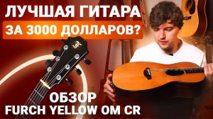 Эта Гитара ПОКОРИЛА Меня с ПЕРВЫХ Аккордов! Честный обзор Furch OM CR Yellow.