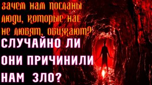 ЗАЧЕМ НАМ ПОСЛАНЫ люди, которые нас не любят, обижают?