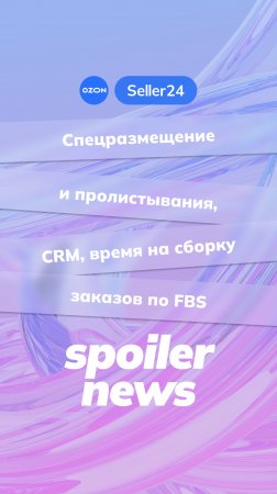 Дайджест новостей Ozon – смотрите Spoiler news от Seller24 🚀
