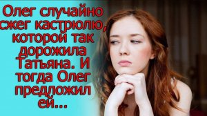 Олег случайно сжег кастрюлю, которой так дорожила Татьяна. И тогда Олег предложил ей...