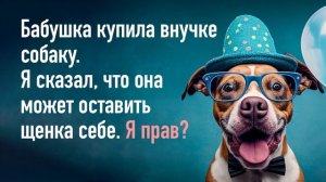 Бабушка купила внучке собаку. Я сказал, что она может оставить щенка себе. Я прав?