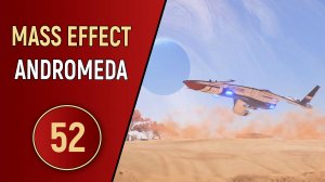 MASS EFFECT ANDROMEDA - ЧАСТЬ 52 - ЗАТЕРЯННЫЕ В ПЕСКАХ