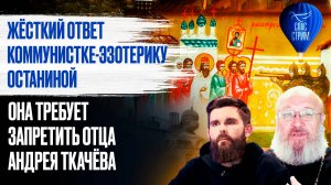 Жёсткий ответ коммунистке-эзотерику Останиной. Она требует запретить отца Андрея Ткачёва /СПАС-стрим
