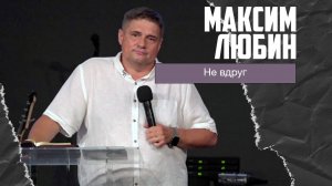 Максим Любин - Не вдруг (13.07.2025)