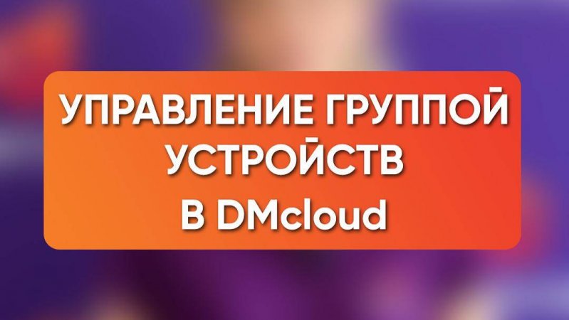 Как управлять группой устройств в DMcloud