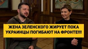 ЖЕНА ЗЕЛЕНСКОГО ЖИРУЕТ ПОКА УКРАИНЦЫ ПОГИБАЮТ НА ФРОНТЕ!!!