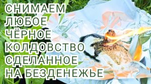 Снимаем любое чёрное колдовство сделанное на безденежье.