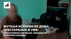 Жуткая история из дома престарелых в Уфе: пенсионеров избивали, связывали и морили голодом