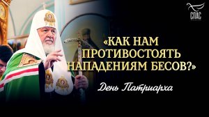 «Как нам противостоять нападениям бесов?» / День Патриарха