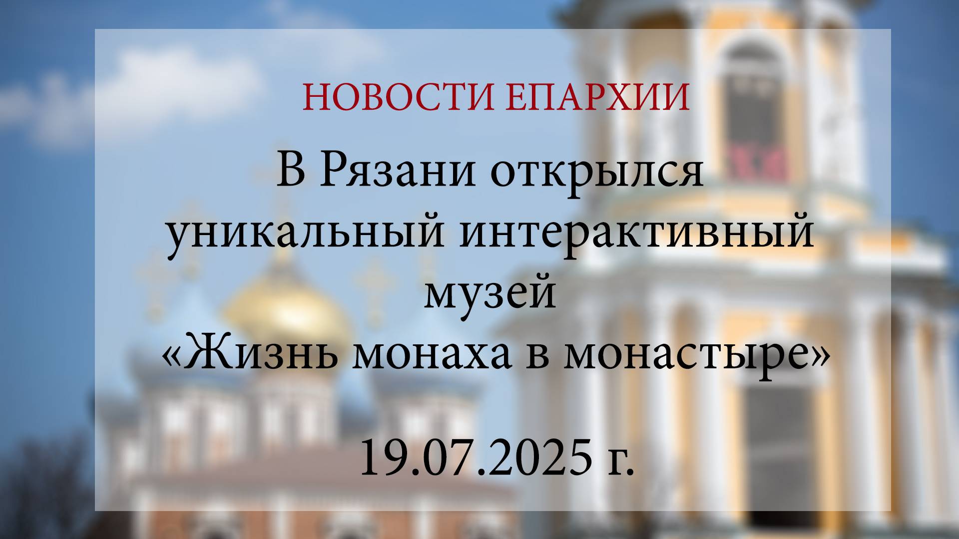 В Рязани открылся уникальный интерактивный музей «Жизнь монаха в монастыре» (19.07.2025 г.)
