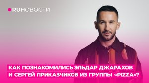 Как познакомились Эльдар Джарахов и Сергей Приказчиков из группы PIZZA?