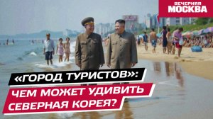«Город туристов»: чем может удивить Северная Корея? // Вечерняя Москва