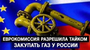 Еврокомиссия разрешила тайком закупать газ у России