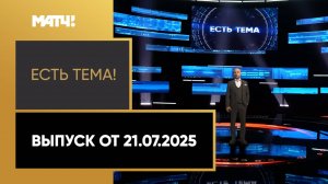 «Есть тема». Выпуск от 21.07.2025