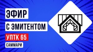«УПТК-65»: краткий обзор эфира с эмитентом