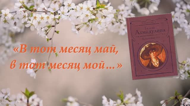стихотворение Б. Ахмадулиной «В тот месяц, май в тот месяц мой…»