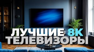Обзор топ-5 8K телевизоров: выберите идеальный экран для дома и кинотеатра! 🎬🖥️