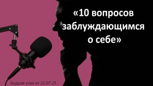 Бодрое утро 22.07.25 - «10 вопросов заблуждающимся о себе»