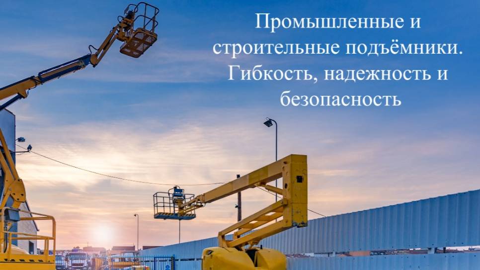 Промышленные и строительные подъемники. Гибкость, надежность и безопасность