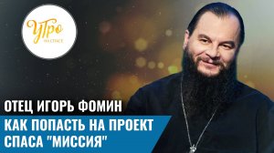 Отец Игорь Фомин: как попасть на проект Спаса "Миссия"