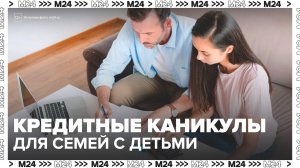 В России семьи с детьми получат право на длительные кредитные каникулы - Москва 24