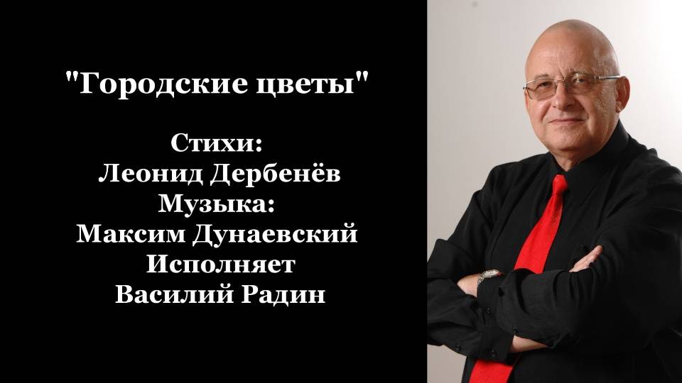"Городские цветы" Стихи: Леонид Дербенёв Музыка: Максим Дунаевский Исполняет Василий Радин