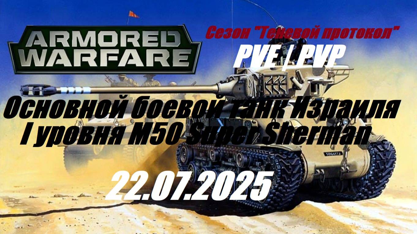 2). ARMORED WARFARE_Cезон "ТЕНЕВОЙ ПРОТОКОЛ"_PVE/PVP _22.07.2025_ОБТ Израиля M50 Super Sherman (I) |