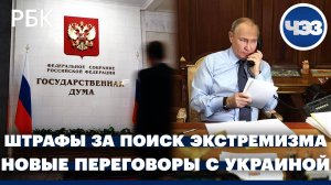 Госдума приняла закон о штрафах за поиск экстремистских материалов. Новый раунд переговоров