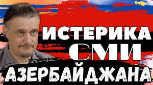 СМИ Азербайджана бьются в ИСТЕРИКЕ