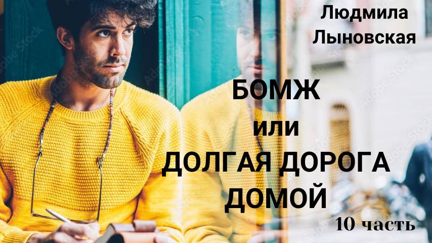 Людмила Лыновская БОМЖ или ДОЛГАЯ ДОРОГА ДОМОЙ - 10 часть (последняя)