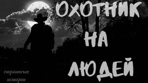 ОХОТНИК НА ЛЮДЕЙ. Страшные истории на ночь. Пугающие рассказы