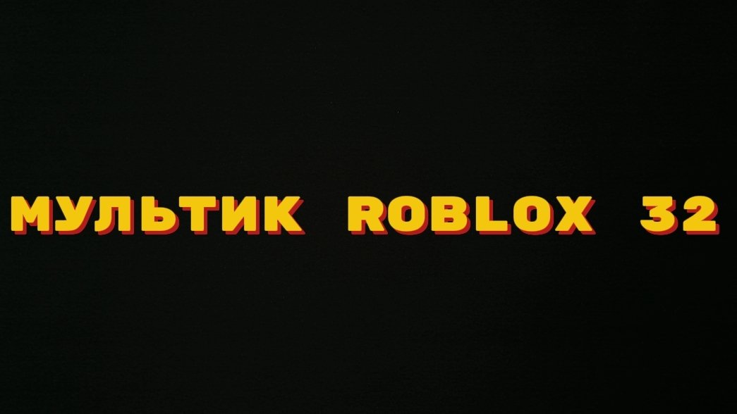 МУЛЬТИК roblox 32