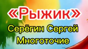 «Рыжик»
Серёгин Сергей
Многоточие