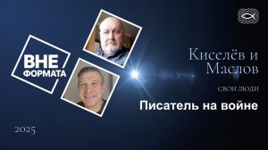 1349 Маслов. Киселёв. Вне формата. Свои люди. Писатель на войне