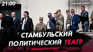 Стамбульский политический театр  [Александр Казаков. СТРИМ]