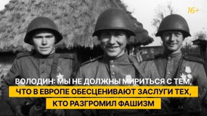 Володин: мы не должны мириться с тем, что в Европе обесценивают заслуги тех, кто разгромил фашизм