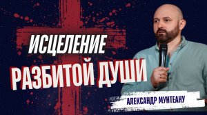 ИСЦЕЛЕНИЕ РАЗБИТОЙ ДУШИ | Пастор Александр Мунтеану