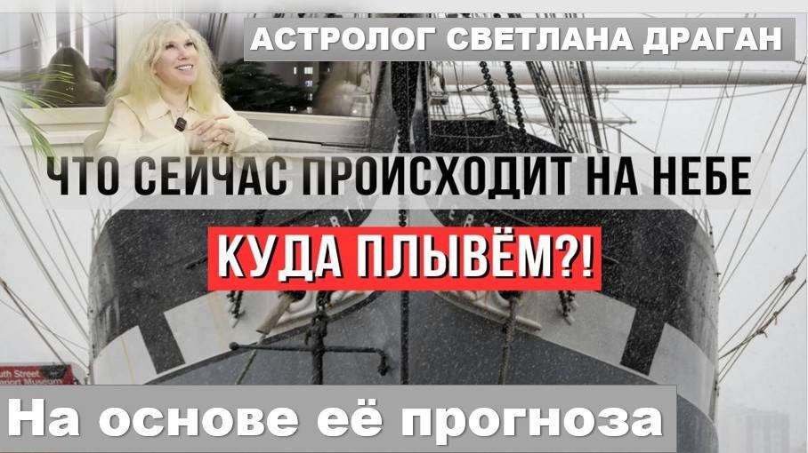 АСТРОЛОГ СВЕТЛАНА ДРАГАН: «ЧТО СЕЙЧАС ПРОИСХОДИТ НА НЕБЕ. КУДА ПЛЫВЕМ?!