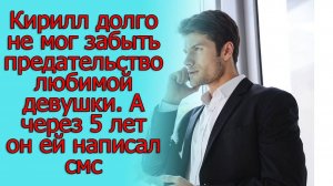 Кирилл долго не мог забыть предательство любимой девушки. А через 5 лет он ей написал смс