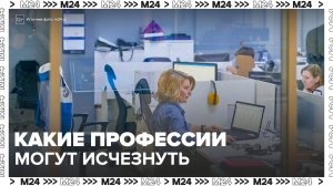 Эксперты предсказали исчезновение нескольких профессий в ближайшие годы - Москва 24