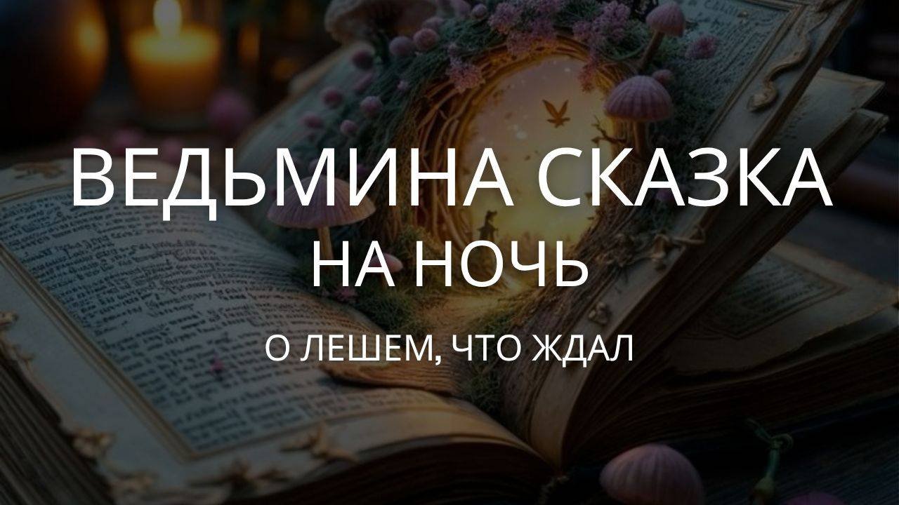 Сказка о Лешем, что Ждал - Ведьмина сказка на ночь от Ларисы Славеды