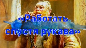 СПУСТЯ РУКАВА - фразеологизм