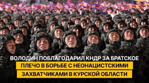 Володин поблагодарил КНДР за братское плечо в борьбе с неонацистскими захватчиками в Курской области