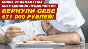 Более 20 обманутых сотрудников предприятия вернули себе 571 000 рублей!